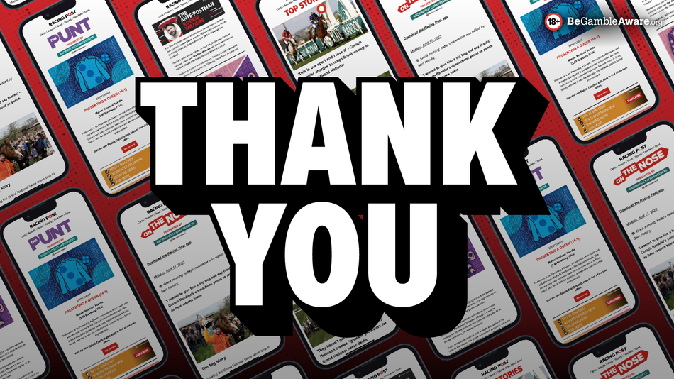 To Racing Post email subscribers: thank you for continuing to read and ...